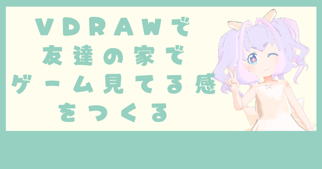 VDRAWで「友達の家でゲーム見てる感」を作る | わたあめ子 Official web site